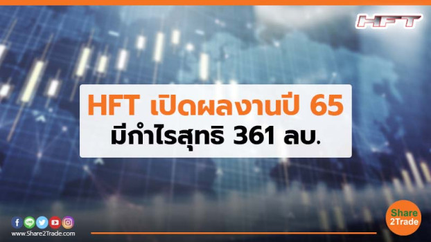 HFT เปิดผลงานปี 65 มีกำไรสุทธิ 361 ลบ. | Share2Trade